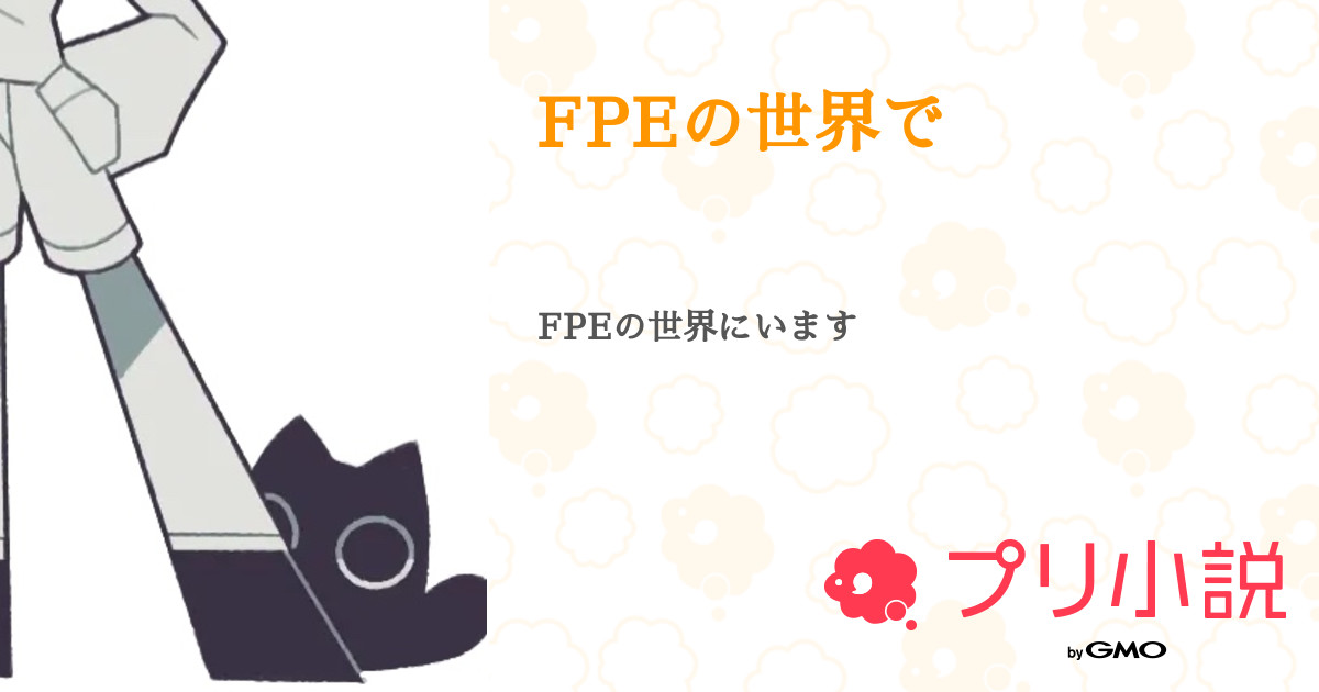 第4話：がわいい（FPEの世界で）｜無料スマホ夢小説ならプリ小説 byGMO